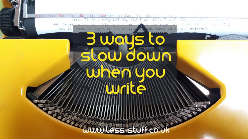 3 ways to slow down when you write - less stuff - decluttering for non ...